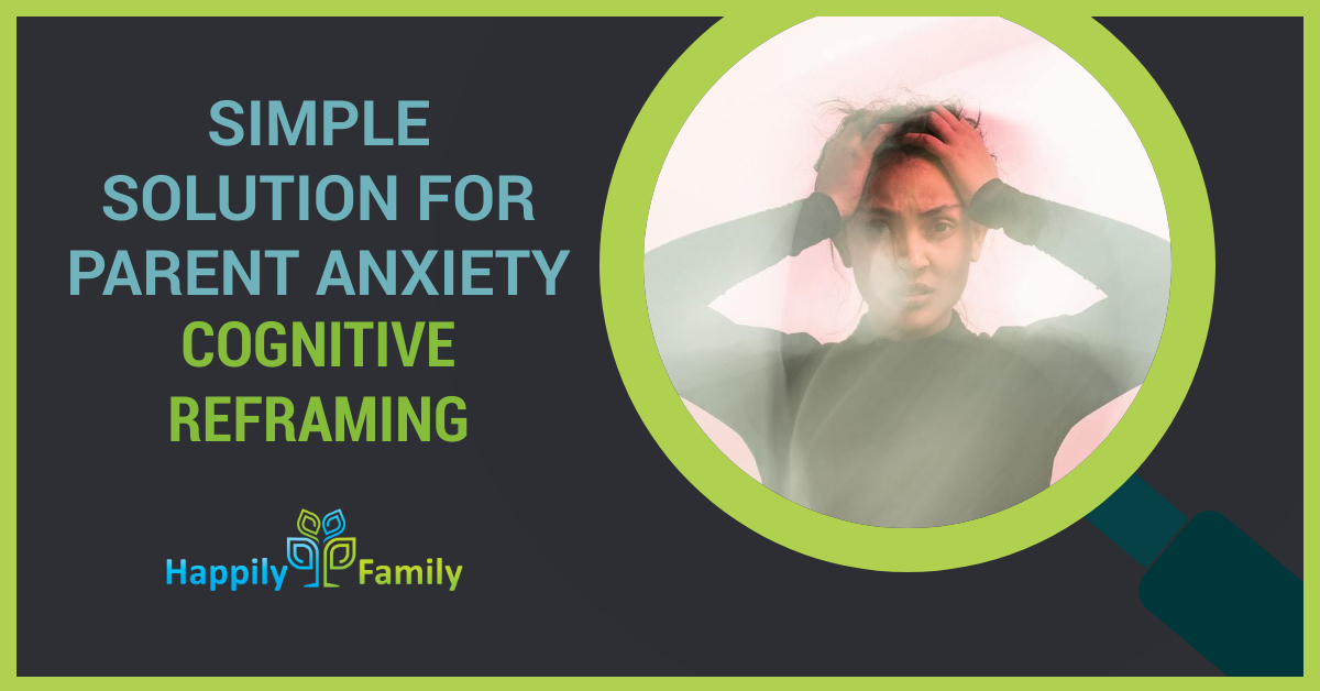 Simple Solution for Parent Anxiety - Cognitive Reframing - Happily Family
