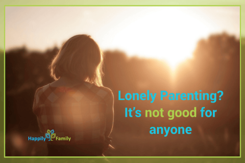 Lonely Parenting? It’s not good for anyone - Happily Family