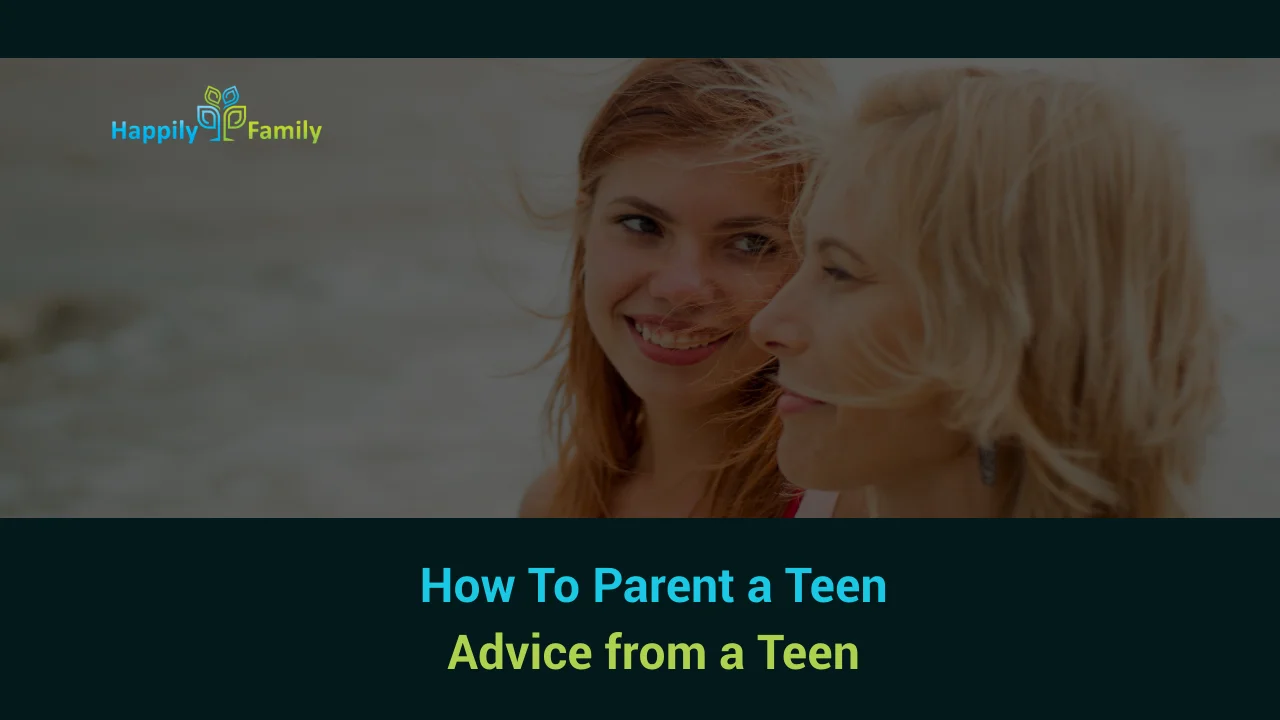 How To Parent a Teen: Advice from a Teen - Happily Family